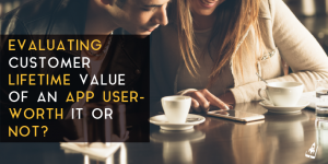 Evaluating Customer Lifetime Value Of An App User- Worth It Or Not ...